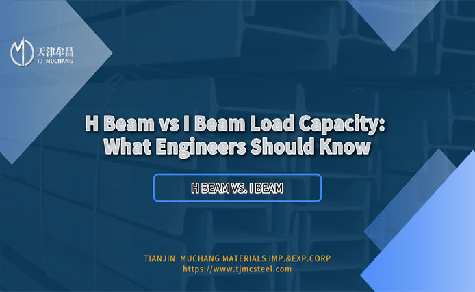 H Beam vs I Beam Load Capacity: What Engineers Should Know